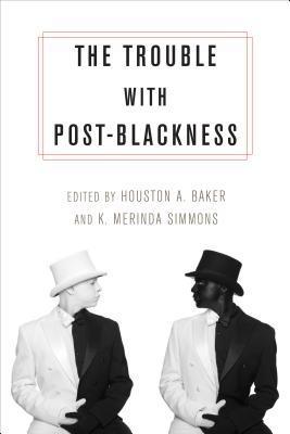 The Trouble with Post-Blackness by Houston A. Baker Jr. | Goodreads
