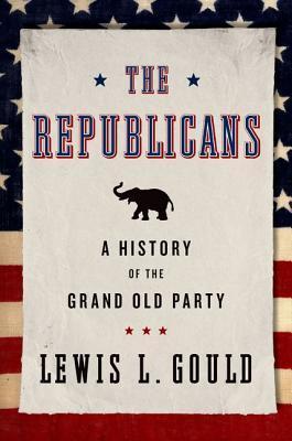 The Republicans: A History of the Grand Old Party by Lewis L. Gould ...