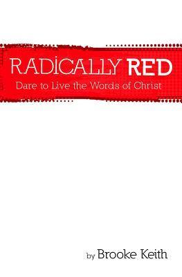 Radically Red: Dare to Live the Words of Christ by Brooke Keith | Goodreads