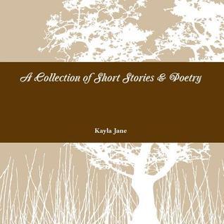 A Collection of Short Stories & Poetry by Kayla Jane | Goodreads