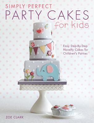 Simply Perfect Party Cakes for Kids: Easy step-by-step novelty cakes ...