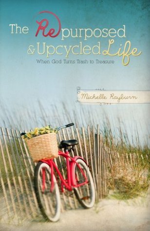 The Repurposed and Upcycled Life: When God Turns Trash to Treasure by ...