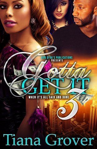 Gotta Get It 3: When It's All Said and Done by Tiana Grover | Goodreads