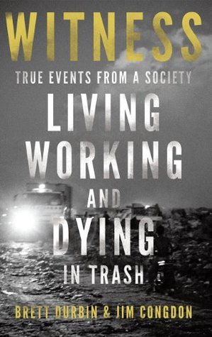Witness: True Events from a Society Living, Working, and Dying in Trash ...