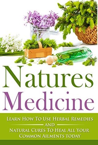 Natures Medicine: Learn How To Use Herbal Remedies and Natural Cures To ...