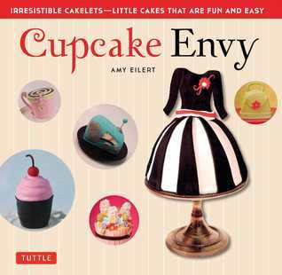 Cupcake Envy: Irresistible Cakelets - Little Cakes that are Fun and Easy by Amy Eilert | Goodreads