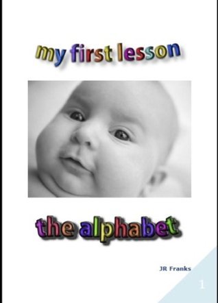 The Alphabet (First Lessons) by J.R. Franks | Goodreads