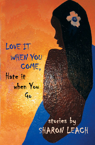 Love It When You Come, Hate It When You Go: Stories by Sharon Leach ...