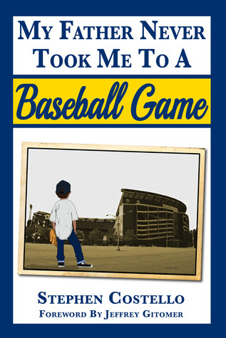 My Father Never Took Me To A Baseball Game by Stephen Costello | Goodreads