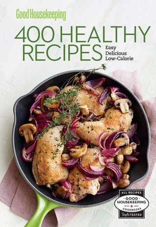 Good Housekeeping 400 Healthy Recipes: Easy * Delicious * Low-Calorie ...