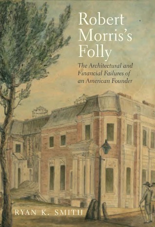 Robert Morris's Folly: The Architectural and Financial Failures of an ...