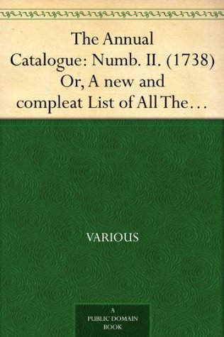The Annual Catalogue: Numb. II. (1738) Or, A new and compleat List of ...