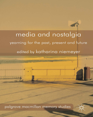 Media and Nostalgia: Yearning for the Past, Present and Future by ...