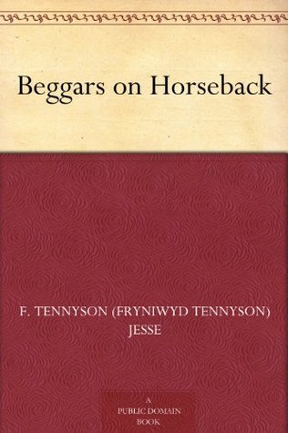 Beggars on Horseback by F. Tennyson Jesse | Goodreads