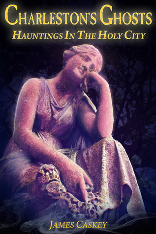 Charleston's Ghosts: Hauntings in the Holy City by James Caskey | Goodreads