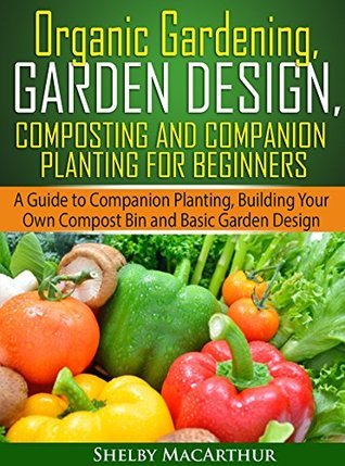 Organic Gardening, Garden Design, Composting and Companion Planting for Beginners: A Guide to ...
