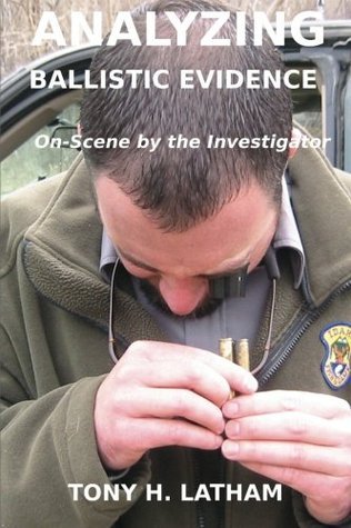 ANALYZING BALLISTIC EVIDENCE, On-Scene by the Investigator by Tony H ...