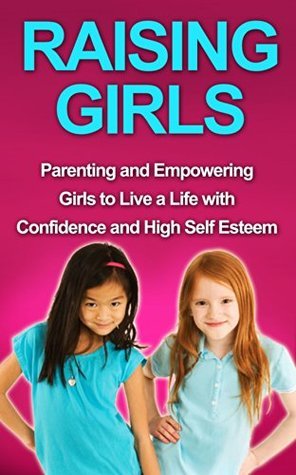 Raising Young Girls: Parenting Girls and Raising Daughters to Live a ...
