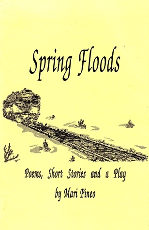 Spring Floods: Poems, Short Stories, And A Play by Mari Pineo | Goodreads