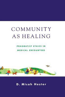 Community as Healing: Pragmatist Ethics in Medical Encounters by D ...