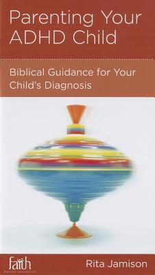 Parenting Your ADHD Child: Biblical Guidance for Your Child's Diagnosis ...