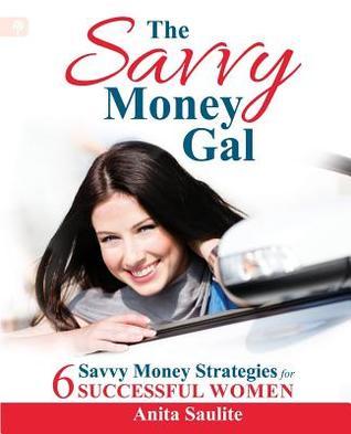 Savvy Money Gal: Six Savvy Money Strategies for Successful Women by Anita Saulite | Goodreads