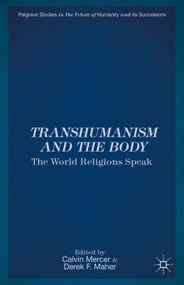 Transhumanism and the Body: The World Religions Speak by Calvin Mercer ...