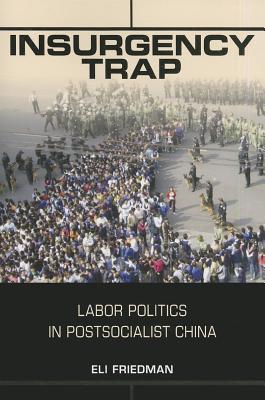 Insurgency Trap: Labor Politics in Postsocialist China by Eli Friedman ...
