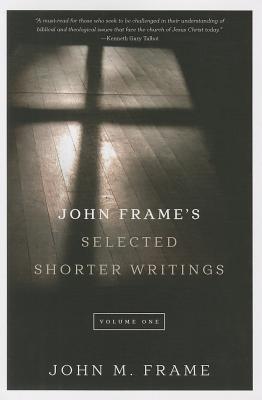 John Frame's Selected Shorter Writings, Volume 1 by John M. Frame ...
