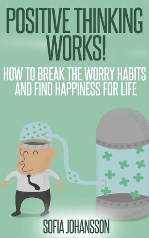 Positive Thinking Works! How to Break the Worry Habits and Find ...