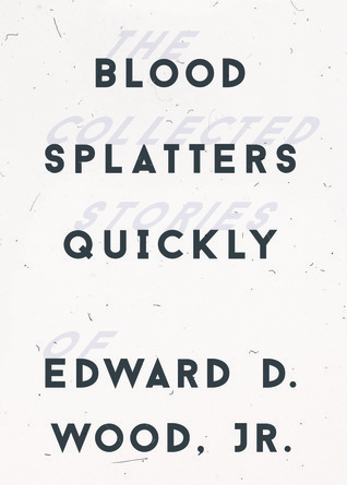 Blood Splatters Quickly: The Collected Stories by Ed Wood | Goodreads