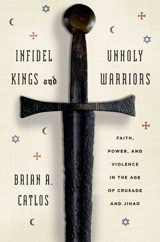 Infidel Kings and Unholy Warriors: Faith, Power, and Violence in the ...