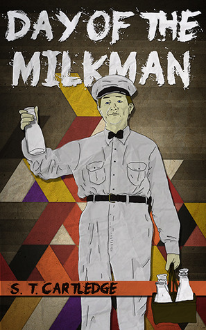 Day of the Milkman by S.T. Cartledge | Goodreads