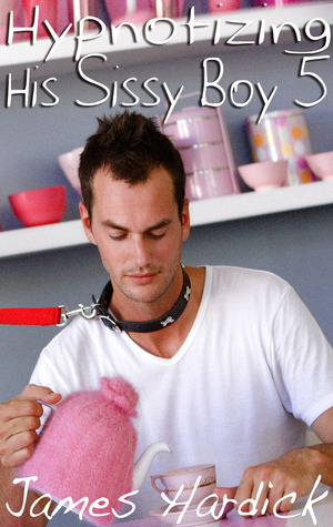 Hypnotizing His Sissy Boy 5 by James Hardick | Goodreads