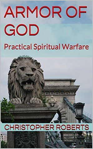 Armor Of God: Protection From Satanic Opposition by Christopher Roberts ...