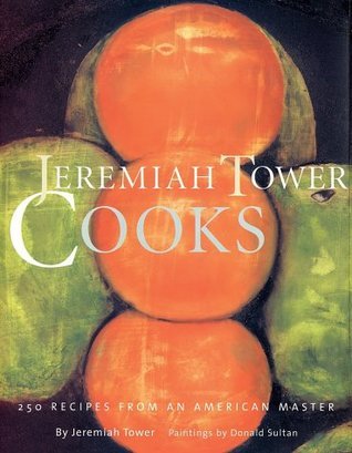 Jeremiah Tower Cooks: 250 Recipes from an American Master by Jeremiah ...