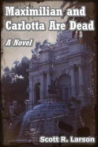 Maximilian and Carlotta Are Dead by Scott R. Larson | Goodreads