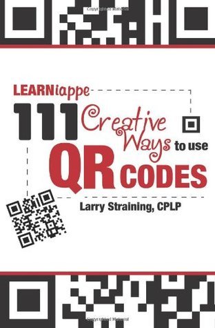 Learniappe: 111 Creative Ways to Use QR Codes by Larry Straining CPLP ...