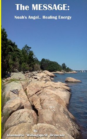 The Message: Noah's Angel Healing Energy by Jeanmarie Brenckle | Goodreads