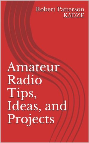 Amateur Radio Tips, Ideas, and Projects by Robert Patterson K5DZE ...