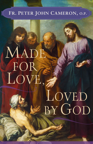 Made for Love, Loved by God by Fr. Peter John Cameron O.P. | Goodreads