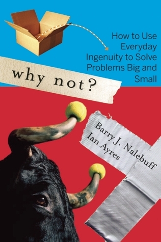 Why Not?: How to Use Everyday Ingenuity to Solve Problems Big And Small ...
