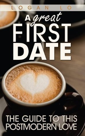 A Great First Date: The Guide to this Postmodern Love by Logan Lo ...