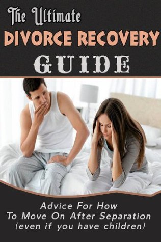The Ultimate Divorce Recovery Guide: Advice for How to Move on after Separation (Even if you ...