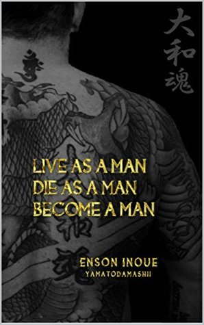 Live as a Man. Die as a Man. Become a Man. by Enson Inoue | Goodreads