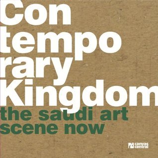 Contemporary Kingdom: The Saudi Art Scene Now by Mona Khazindar | Goodreads
