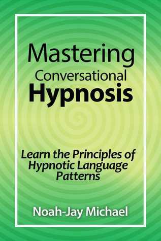 Mastering Conversational Hypnosis: Learn the Principles of Hypnotic Language Patterns by Noah ...