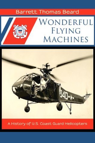 Wonderful Flying Machines: A History of U.S. Coast Guard Helicopters by ...
