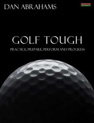 Golf Tough: Practice, Prepare, Perform and Progress by Dan Abrahams ...