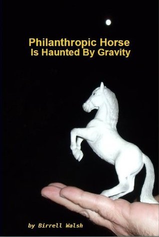 Philanthropic Horse is Haunted by Gravity by Birrell Walsh | Goodreads